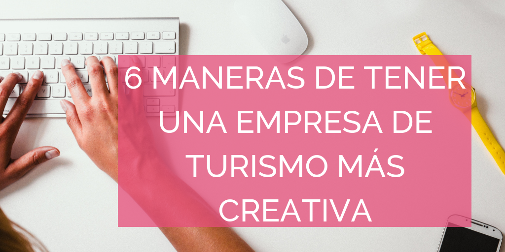 6 maneras de tener una empresa de turismo más creativa